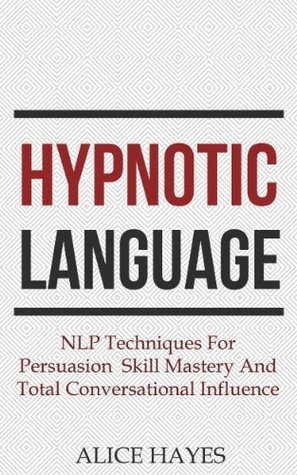 Hypnotic Language: NLP Techniques For Persuasion Skill Mastery And Total Conversational ...