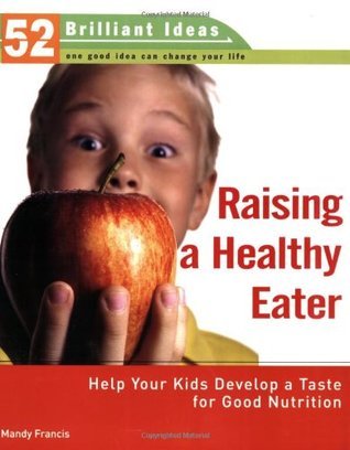 Raising a Healthy Eater (52 Brilliant Ideas): Help Your Kids Develop a ...