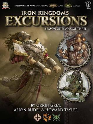 Iron Kingdoms Excursions: Season One, Volume Three by Orrin Grey ...