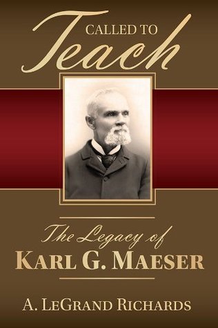 Called to Teach: The Legacy of Karl G. Maeser by A. LeGrand Richards ...