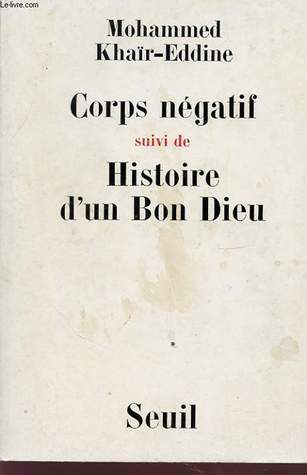 Corps négatif - Histoire d'un bon Dieu by Mohammed Khair-Eddine | Goodreads