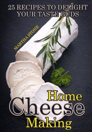 Home Cheese Making: 25 Recipes to Delight Your Taste Buds by Martha ...