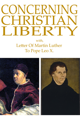 Concerning Christian Liberty: with, Letter of Martin Luther To Pope Leo ...