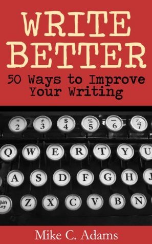 Write Better : 50 Ways to Improve Your Writing by Mike C. Adams | Goodreads
