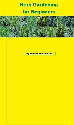 Herb Gardening for Beginners by Robert Donaldson | Goodreads