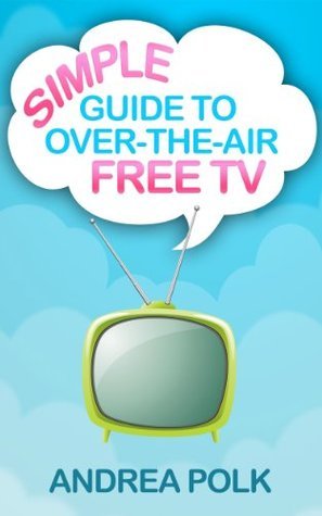 Simple Guide to Over-the-Air Free TV by Andrea Polk | Goodreads