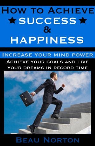 How to Achieve Success and Happiness: Increase your mind power ...