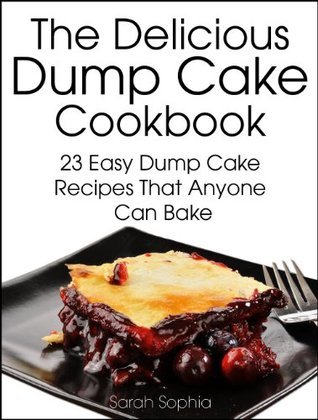 The Delicious Dump Cake Cookbook: 23 Easy Dump Cakes Recipes That ...