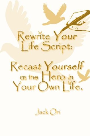 Rewrite Your Life Script: Recast Yourself As the Hero In Your Own Life ...