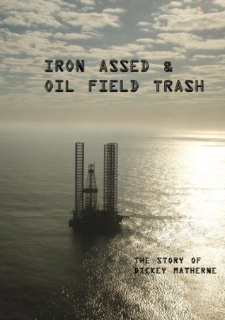 Iron Assed & Oil Field Trash: The Story of Dickey Matherne by Carolyn ...