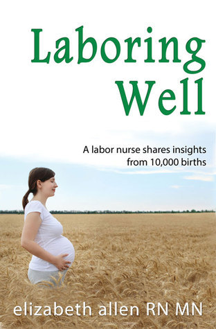 Laboring Well, A labor nurse shares insights from 10,000 births by ...