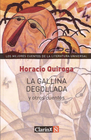 La gallina degollada y otros cuentos by Horacio Quiroga | Goodreads
