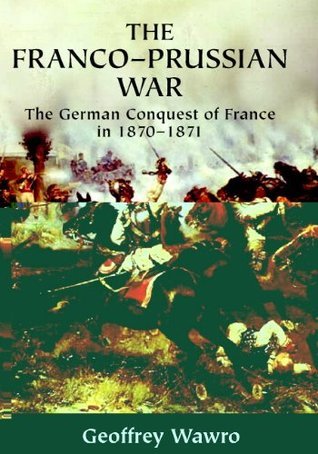 The Franco-Prussian War by Geoffrey Wawro | Goodreads
