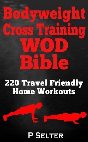 Bodyweight Training: Bodyweight Cross Training WOD Bible: 220 Travel ...