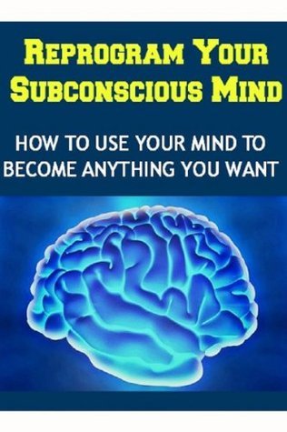 Reprogram your Subconscious Mind: How to Use Your Mind to Become Anything You Want: by Joe K ...