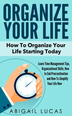Organize Your Life – How To Organize Your Life Starting Today by ...