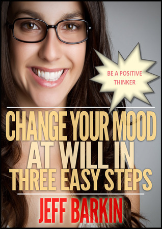 Change Your Mood At Will In Three Easy Steps: Be A Positive Thinker by ...