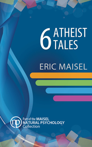 6 Atheist Tales by Eric Maisel | Goodreads