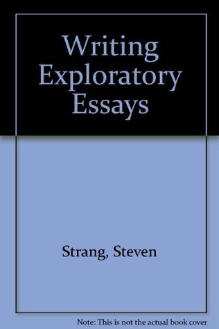 Writing Exploratory Essays by Steven Strang | Goodreads