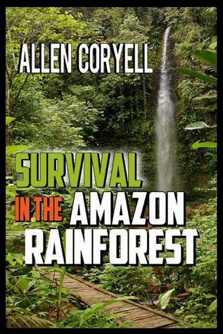 Survival in the Amazon Rainforest by Allen Coryell | Goodreads