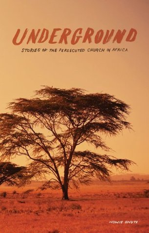 Underground: Stories of the Persecuted Church in Africa by Howie Shute ...