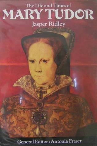 The Life and Times of Mary Tudor by Jasper Ridley | Goodreads