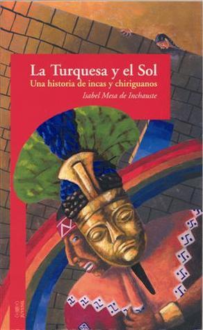 La Turquesa y El Sol: Una historia de incas y chiriguanos by Isabel ...