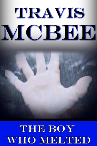 The Boy Who Melted by Travis McBee | Goodreads