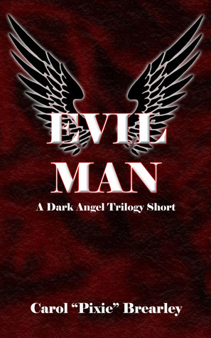 Evil Man: A Dark Angel Trilogy Short by Carol "Pixie" Brearly | Goodreads
