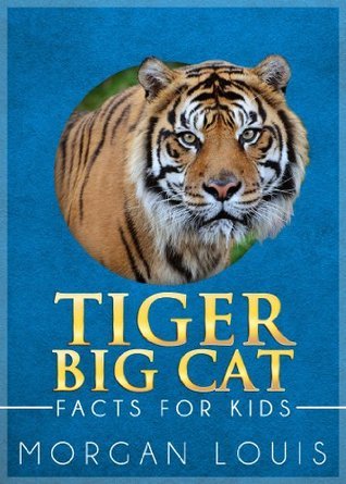 Tigers: Big Cat Facts For Kids by Morgan Louis | Goodreads