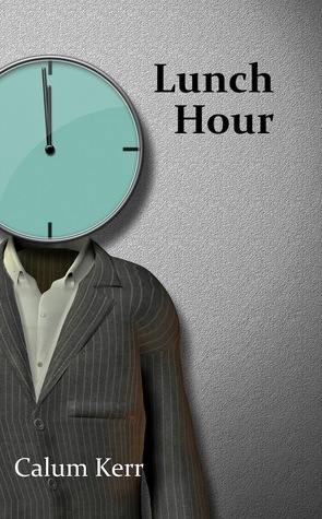 Lunch Hour: A flash-fiction collection by Calum Kerr | Goodreads