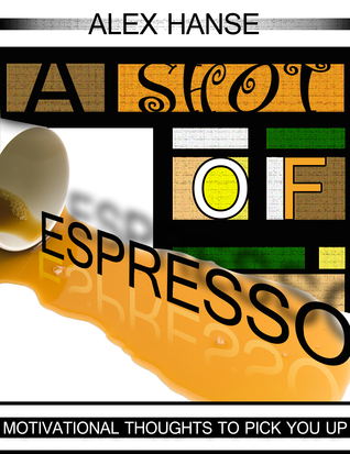 A Shot of Espresso: Motivational Thoughts to Pick You Up by Alex Hanse ...