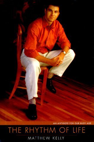 The Rhythm of Life: An Antidote For Our Busy Age by Matthew Kelly ...