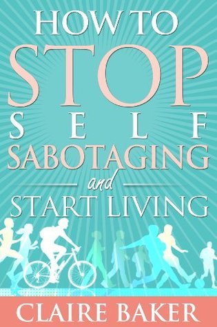 How to STOP Self Sabotaging & Start Living: Your Personal Guide To ...