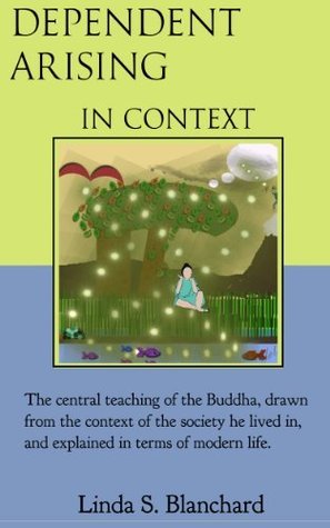 Dependent Arising In Context: the Buddha's core lesson in the context ...