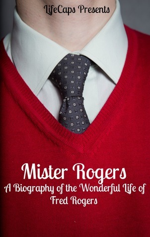 Mister Rogers: A Biography of the Wonderful Life of Fred Rogers by ...