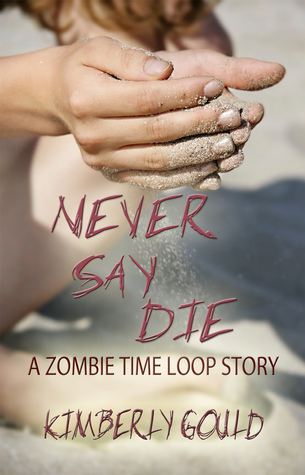 Never Say Die, A Zombie Time Loop Story by Kimberly Gould | Goodreads