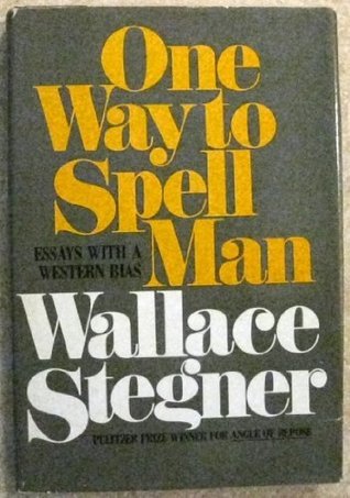 One Way to Spell Man: Essays with a Western Bias by Wallace Stegner ...