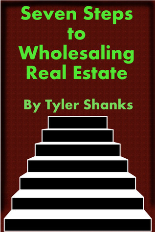 Seven Steps to Wholesaling Real Estate by Tyler Shanks | Goodreads