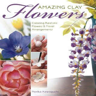 Amazing Clay Flowers: Creating Realistic Flowers & Floral Arrangements ...