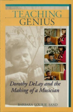 Teaching Genius: Dorothy DeLay and the Making of a Musician by Barbara ...