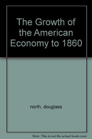 The Growth of the American Economy to 1860 by Douglass C. North | Goodreads