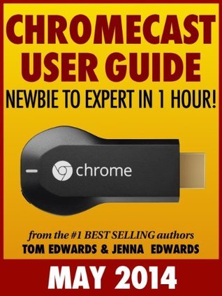 Chromecast User Guide: Newbie to Expert in 1 Hour! by Tom Edwards ...