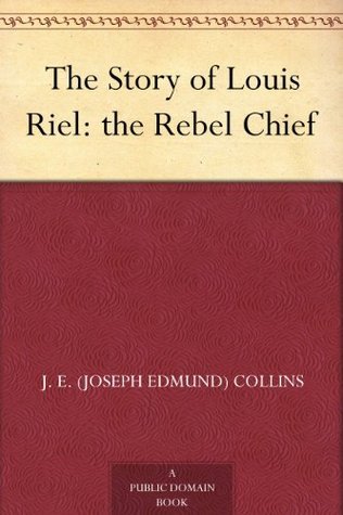 The Story of Louis Riel: the Rebel Chief by Joseph Edmund Collins ...