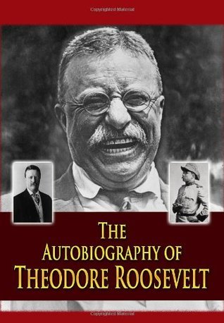 The Autobiography of Theodore Roosevelt by Theodore Roosevelt | Goodreads