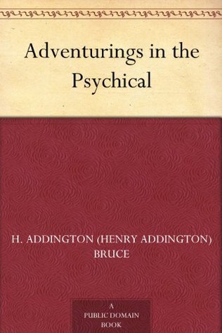 Adventurings in the Psychical by H. Addington Bruce | Goodreads