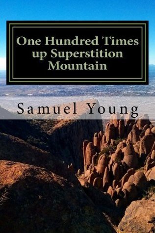 100 Times up Superstition Mountain by Samuel Young | Goodreads