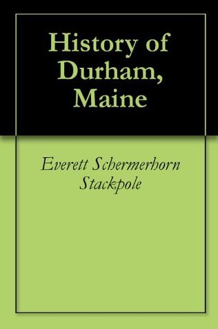 History of Durham, Maine by Everett Schermerhorn Stackpole | Goodreads