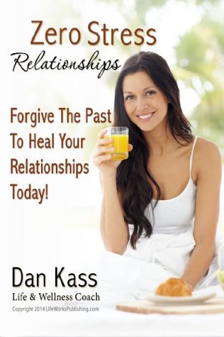 Zero Stress Relationships: Forgive The Past To Heal Your Relationships ...