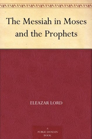 The Messiah in Moses and the Prophets by Eleazar Lord | Goodreads